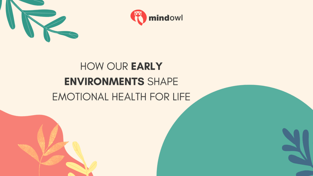 How Our Early Environments Shape Emotional Health For Life - MindOwl